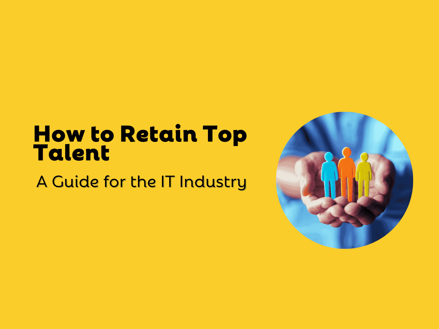 How to Retain Top Talent: Expert Strategies for the IT Industry